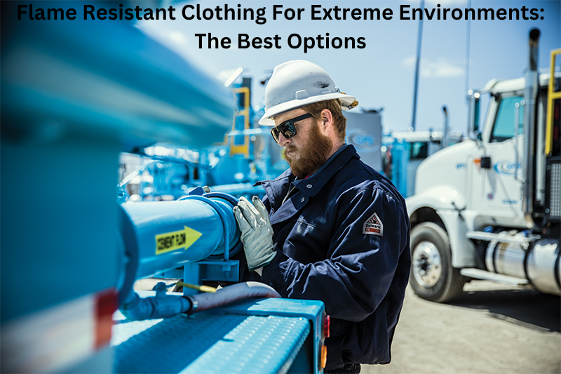 Flame Resistant Clothing For Extreme Environments: The Best Options